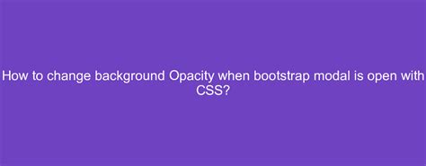 How To Change Background Opacity When Bootstrap Modal Is Open With CSS