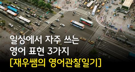 일상에서 자주 쓰는 영어 표현 3가지 재우쌤의 영어관찰일기