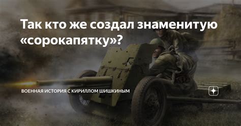 Так кто же создал знаменитую «сорокапятку Военная история с Кириллом Шишкиным Дзен