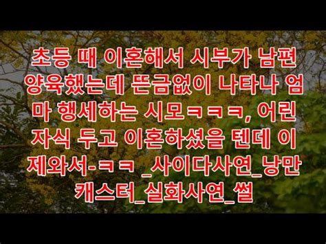 낭만캐스터 초등 때 이혼해서 시부가 남편 양육했는데 뜬금없이 나타나 엄마 행세하는 시모ㅋㅋㅋ 어린 자식 두고 이혼하셨을 텐데 이제와서 ㅋㅋ 사이다사연 낭만캐스터 실화사연