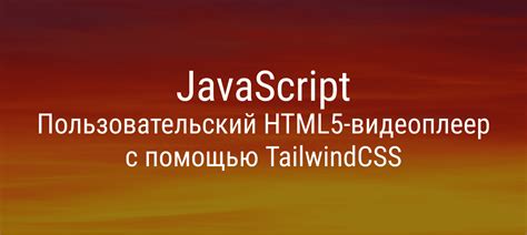 Как создать пользовательский html5 видеоплеер с помощью tailwindcss и