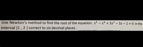Solved Use Newtons Method To Find The Root Of The Equation