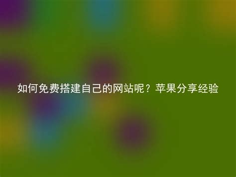 如何免费搭建自己的网站呢？苹果分享经验 安企cmsanqicms