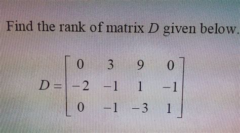 Solved Find The Rank Of Matrix D Given Below Math