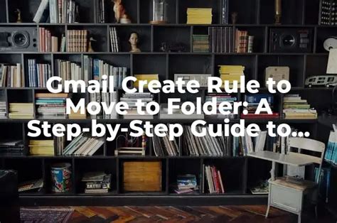 Gmail Create Rule To Move To Folder A Step By Step Guide To Email