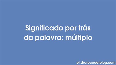 Significado Por Trás Da Palavra Múltiplo Sharp Coder Blog