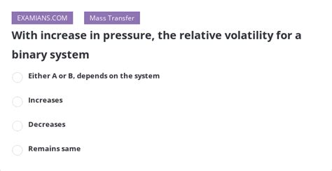 With Increase In Pressure The Relative Volatility For A Binary System