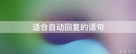 适合自动回复的语句 业百科