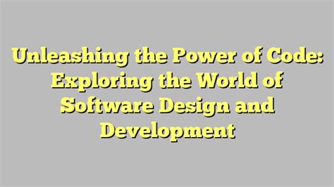 Unleashing The Power Of Code Exploring The World Of Software Design And Development