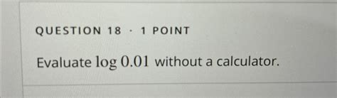 Solved QUESTION 18 1 POINTEvaluate Log0 01 Without A Chegg Com