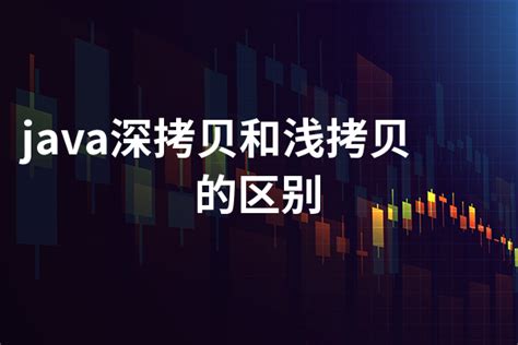 java深拷贝和浅拷贝的区别 选型指导 万商云集