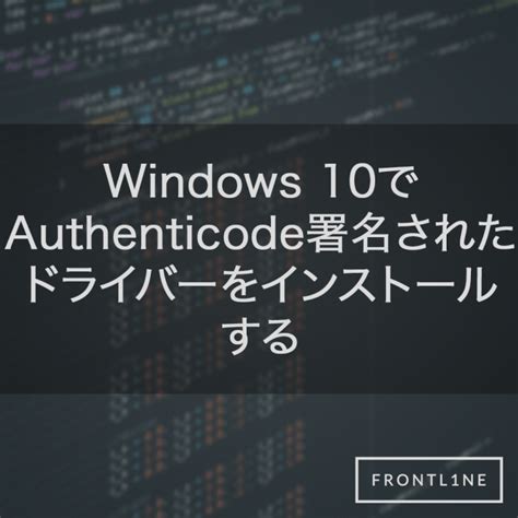 Windows 10anniversary Update以降でのauthenticode署名がされたドライバーのインストール方法について Frontl1ne Community