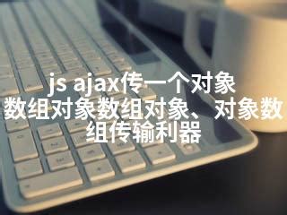 js ajax传一个对象数组对象数组对象对象数组传输利器 树叶云