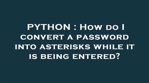 Python How Do I Convert A Password Into Asterisks While It Is Being