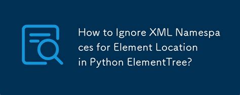 如何在 Python Elementtree 中忽略元素位置的 Xml 命名空間？ Python教學 Php中文網