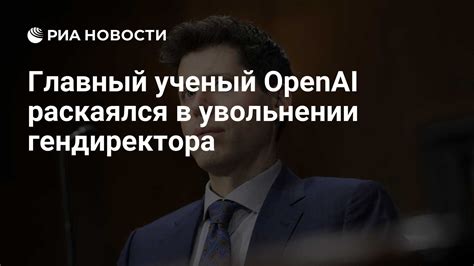 Главный ученый Openai раскаялся в увольнении гендиректора РИА Новости 20 11 2023