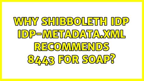 Why Shibboleth Idp Idp Metadataxml Recommends 8443 For Soap Youtube