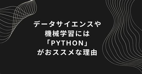 機械学習を学びたい人には「python」がおススメな理由 データサイエンスを勉強したいブログ