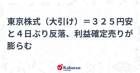 東京株式（大引け）＝325円安と4日ぶり反落、利益確定売りが膨らむ 市況 株探ニュース