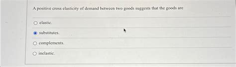 Solved A Positive Cross Elasticity Of Demand Between Two