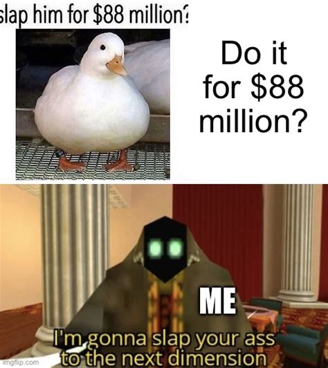 I'm gonna slap your ass to the next dimension - Imgflip