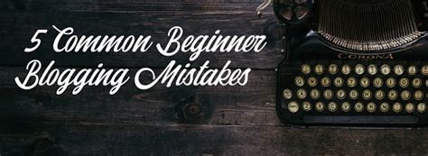 5 Common Mistakes Beginner Bloggers Make Never Make These