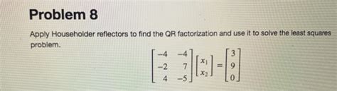 Solved Problem 8 Apply Householder Reflectors To Find The Qr