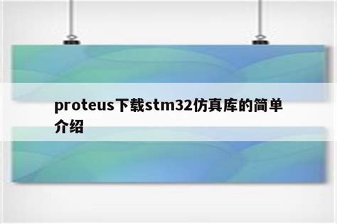 Proteus下载stm32仿真库的简单介绍 Proteus相关 Proteus8软件proteus软件