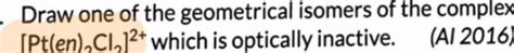 Draw One Of The Geometrical Isomers Of The Complex [pt En 2 Cl2 ]2 Which