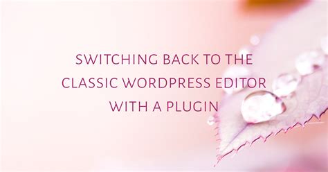 Switching Back To The Classic Wordpress Editor With A Plugin Websites