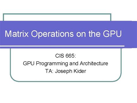 Matrix Operations On The Gpu Cis 665 Gpu