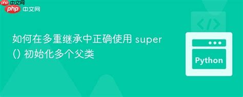 如何在多重继承中正确使用 Super 初始化多个父类 Python教程 Php中文网