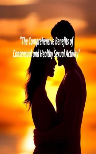 The Comprehensive Benefits Of Consensual And Healthy Sexual Activity By Rajat Bisht Goodreads