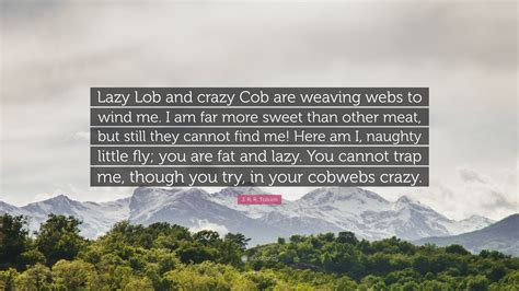 J R R Tolkien Quote “lazy Lob And Crazy Cob Are Weaving Webs To Wind Me I Am Far More Sweet
