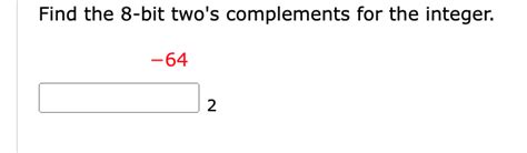 Solved Find The 8 Bit Twos Complements For The Integer −64