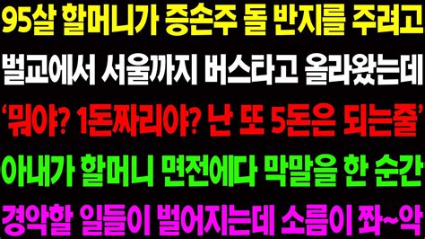 실화사연 95살 할머니가 증손주 돌 반지를 주려고 벌교에서 서울까지 버스타고 올라왔는데 돌반지가 고작 1돈 이라며 아내가 막말을 하는데 사이다 사연 감동사연