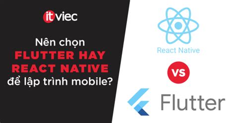 2024 Rồi Flutter Vs React Native Chọn Framework Nào đây Itviec Blog