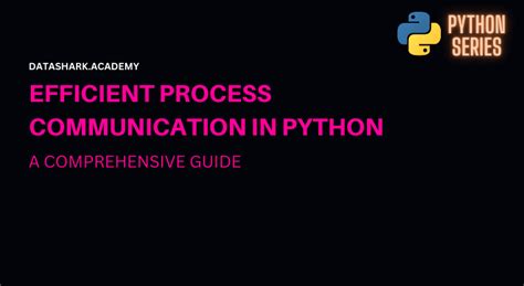 efficient process communication in python a comprehensive guide datashark academy