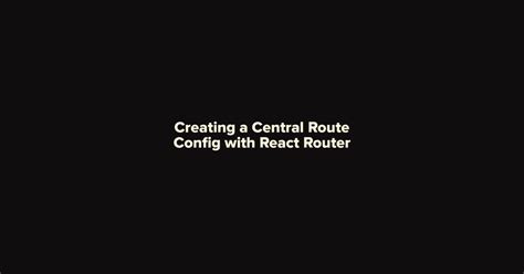 Creating A Central Route Config With React Router