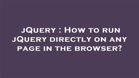 jquery how to run jquery directly on any page in the browser youtube