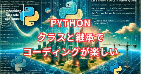 Pythonクラスと継承でコーディングが楽しい