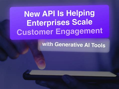 New Api Is Helping Enterprises Scale Customer Engagement With Generative Ai Tools