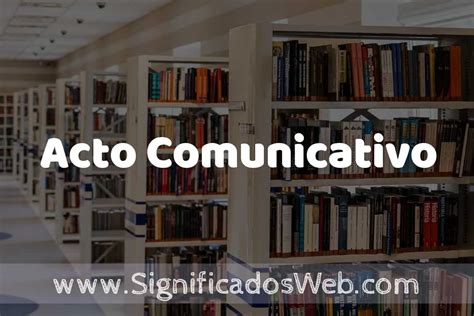 Concepto De Acto Comunicativo ️ Significado Y Definición