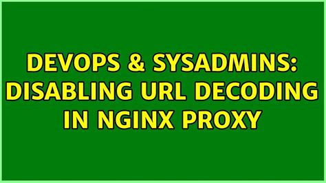 Devops And Sysadmins Disabling Url Decoding In Nginx Proxy 2 Solutions