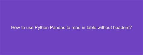 How To Use Python Pandas To Read In Table Without Headers