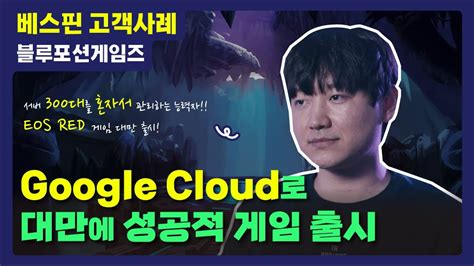 베스핀 고객 사례 블루포션게임즈 Eos Red 게임을 대만에 성공적으로 출시할 수 있었던 것 Gcp이기 때문에
