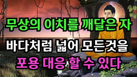 무상의 이치를 깨달은 자는 바다처럼 넓어 모든 것을 포용 대응할 수 있다 l 현대인을 위한 부처님의 진리말씀 l 삶의 길잡이가