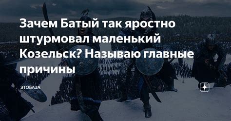 Зачем Батый так яростно штурмовал маленький Козельск Называю главные причины Этобаза Дзен