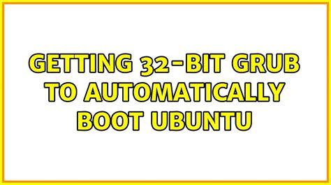 Getting 32 Bit Grub To Automatically Boot Ubuntu 2 Solutions Youtube