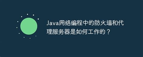 Java網路程式設計中的防火牆和代理伺服器是如何運作的？ Java教程 Php中文網